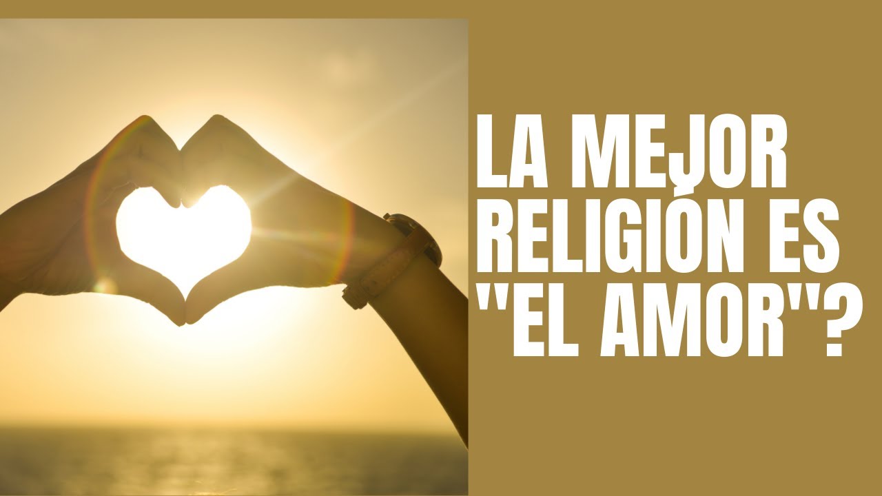 LA MEJOR RELIGIÓN ES EL AMOR… – Espiritualidad